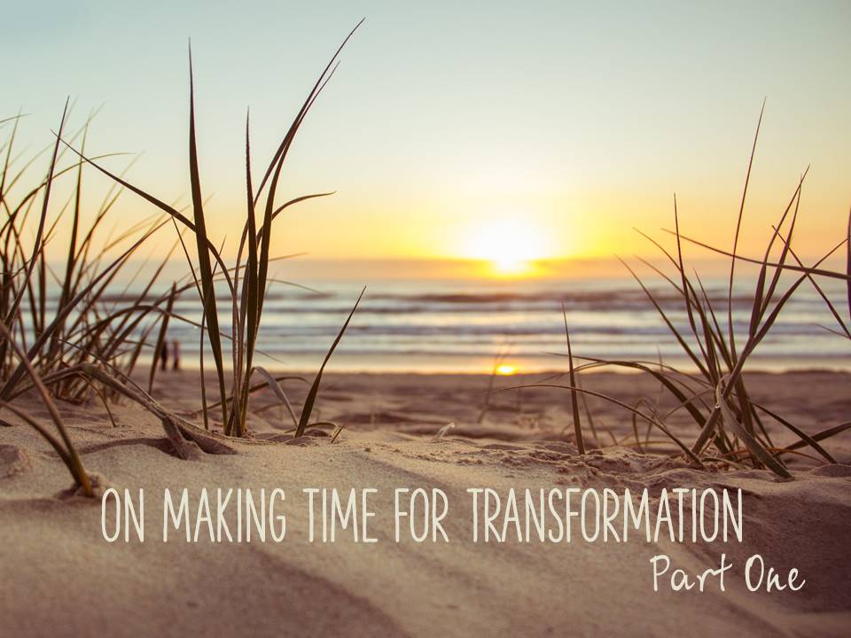 On Making Time for Transformation – Part One - Start With You