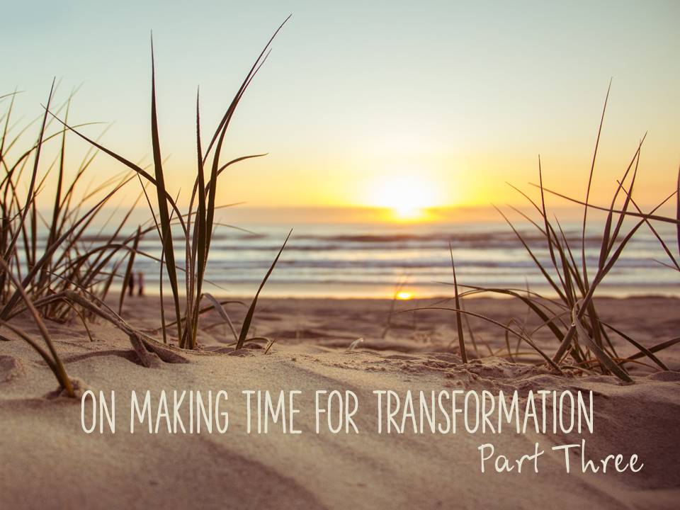 On Making Time for Transformation – Part Three - Start With You